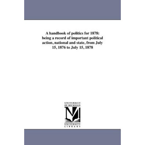 A Handbook of Politics for 1878: Being a Record of Important Political ...