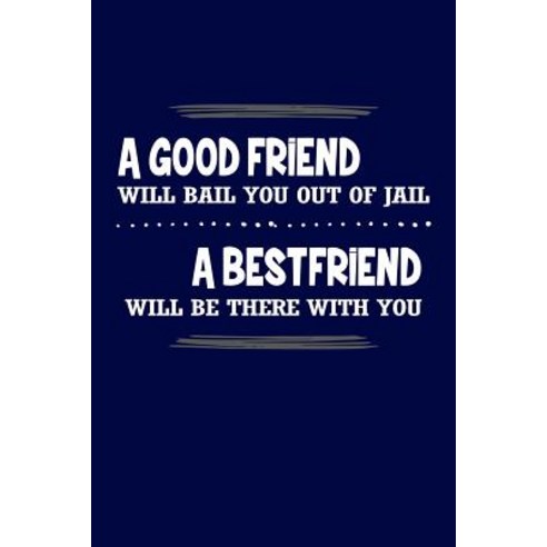A Good Friend Will Bail You Out of Jail a Best Friend Will Be There ...