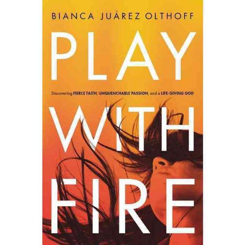Play With Fire: Discovering Fierce Faith Unquenchable Passion and a ...