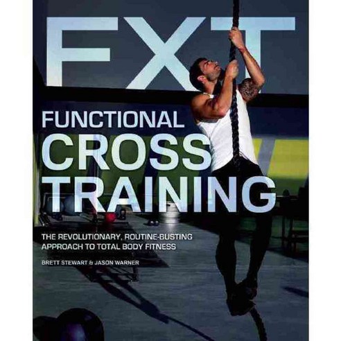Functional Cross Training: The Revolutionary Routine-Busting Approach to Total-
