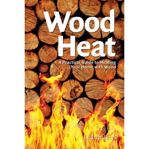 Wood Heat: A Practical Guide to Heating Your Home with Wood Paperback ...