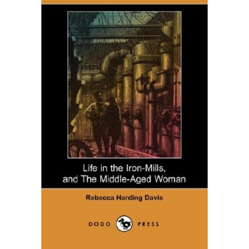 Life in the Iron-Mills and the Middle-Aged Woman (Dodo Press) Paperback ...