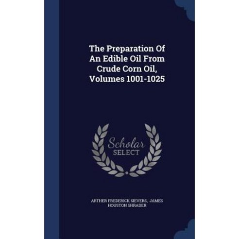 The Preparation of an Edible Oil from Crude Corn Oil Volumes 1001-1025 Hardcove