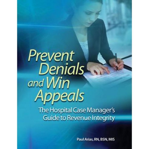 Prevent Denials and Win Appeals: The Hospital Case Manager''s Guide to ...
