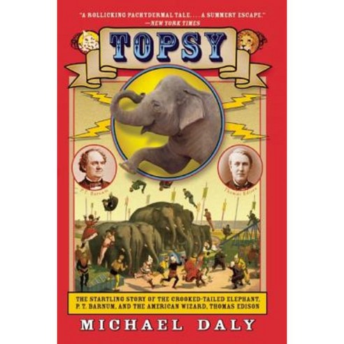 Topsy: The Startling Story of the Crooked-Tailed Elephant P.T. Barnum ...
