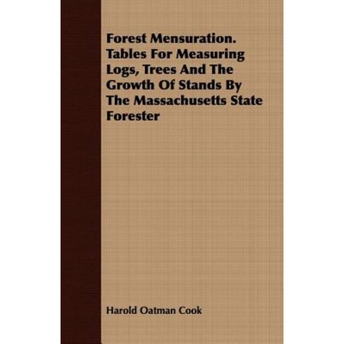 Forest Mensuration. Tables for Measuring Logs Trees and the Growth of ...