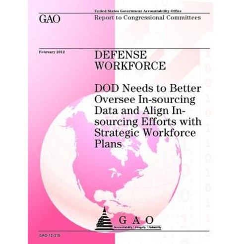 Defense Workforce: Dod Needs to Better Oversee In-Sourcing Data and ...