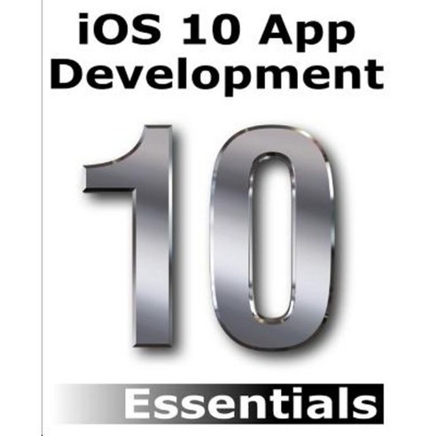 IOS 10 App Development Essentials: Learn to Develop IOS 10 Apps with Xcode 8 an