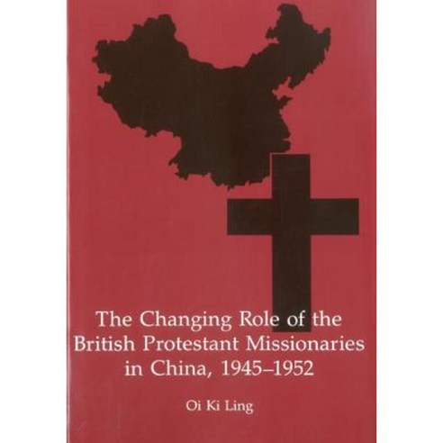The Changing Role of the British Protestant Missionaries in China 1945 ...