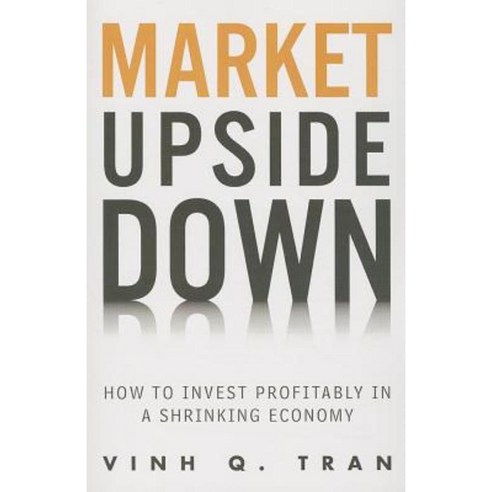 Market Upside Down: How to Invest Profitably in a Shrinking Economy ...