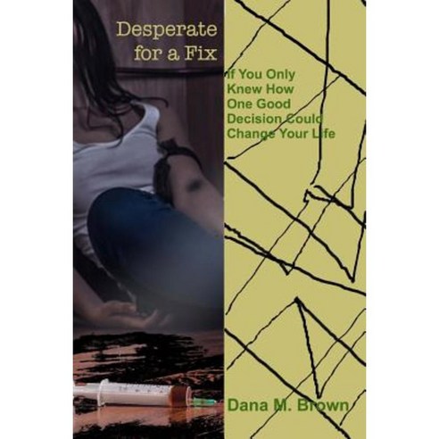 Desperate for a Fix: If You Only Knew How One Good Decision Could ...