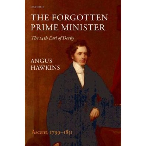 The Forgotten Prime Minister: The 14th Earl of Derby Volume I: Ascent ...