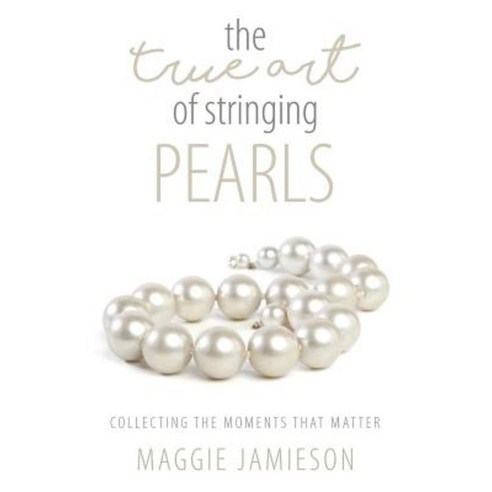 The True Art of Stringing Pearls: Collecting the Moments That Matter ...
