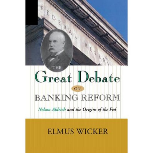 The Great Debate on Banking Reform: Nelson Aldrich and the Origins of ...