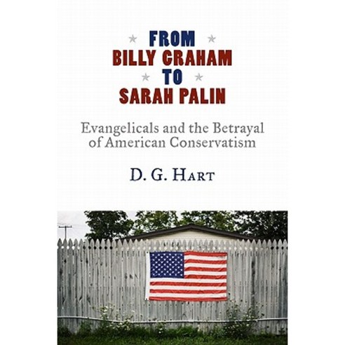 From Billy Graham to Sarah Palin: Evangelicals and the Betrayal of ...
