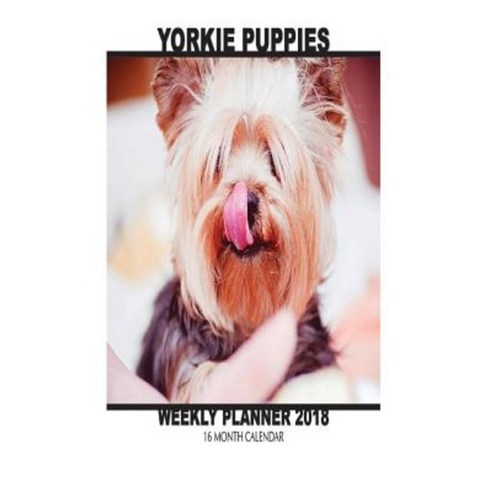 Yorkie Puppiess Weekly Planner 2018: 16 Month Calendar Paperback ...