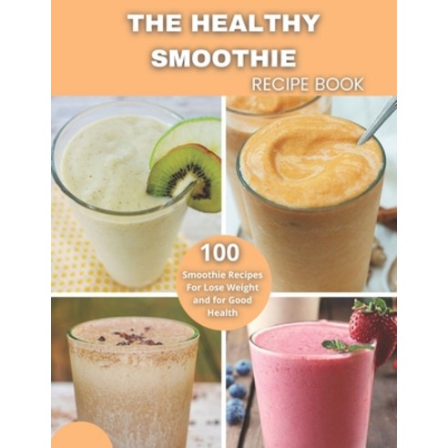 The Healthy Smoothie recipe book: 100 Smoothie Recipes For Lose Weight and for