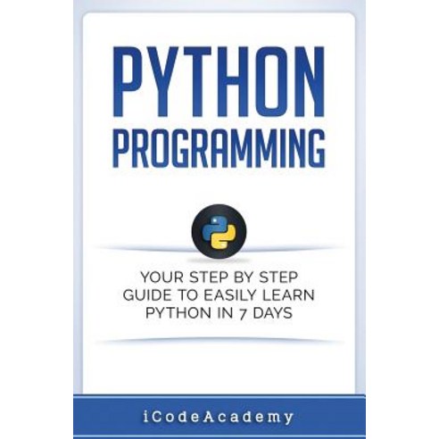 Python: Programming: Your Step By Step Guide To Easily Learn Python in 7 Days