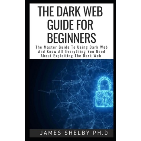 The Dark Web Guide for Beginners: The Master Guide To Using Dark Web ...