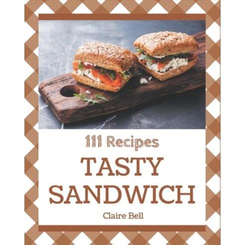 111 Tasty Sandwich Recipes: An Inspiring Sandwich Cookbook for You ...