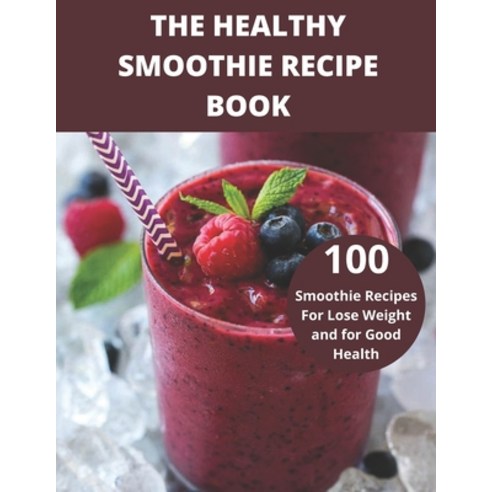 (영문도서) The Healthy Smoothie recipe book: 100 Smoothie Recipes For Lose Weight a