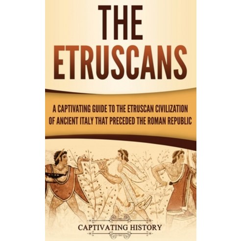 The Etruscans: A Captivating Guide to the Etruscan Civilization of ...