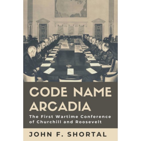 Code Name Arcadia Volume 167: The First Wartime Conference of Churchill ...