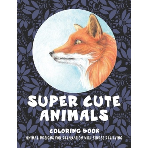Super Cute Animals - Coloring Book - Animal Designs for Relaxation with Stress