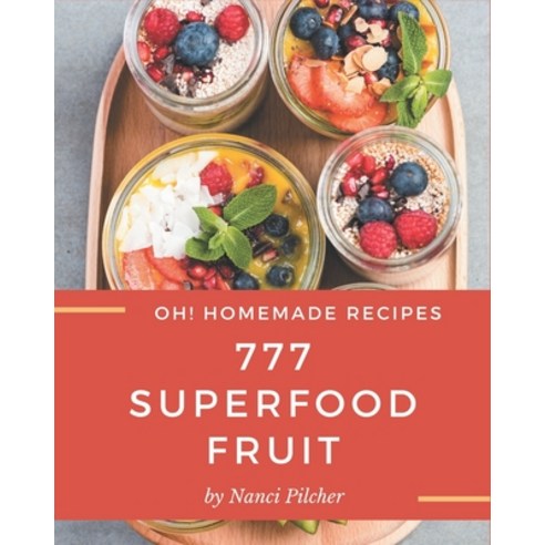 Oh! 777 Homemade Superfood Fruit Recipes: A Must-have Homemade ...