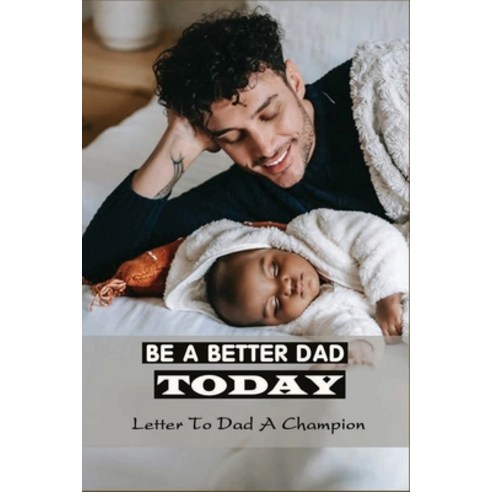 Be A Better Dad Today - Letter To Dad A Champion: Learn How To Be ...