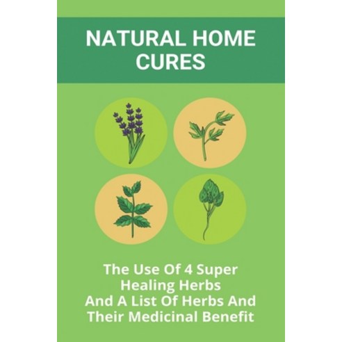 Natural Home Cures: The Use Of 4 Super Healing Herbs And A List Of ...