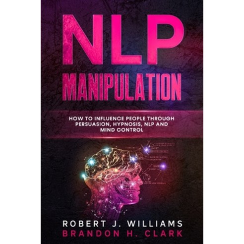 Nlp Manipulation: How to Influence People Through Persuasion Hypnosis Nlp And M