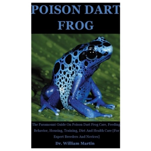 Poison Dart Frog: The Paramount Guide On Poison Dart Frog Care Feeding ...