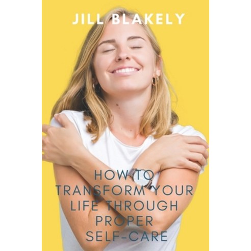 How to Transform Your Life Through Proper Self-Care Paperback ...