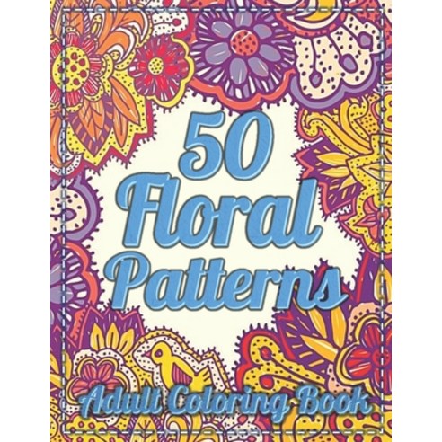 50 Floral Patterns: An Adult Coloring Book with More Than 50 Floral ...