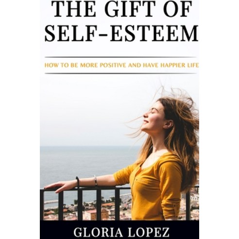 (영문도서) The Gift Of Self-Esteem: How To Be More Positive And Have ...