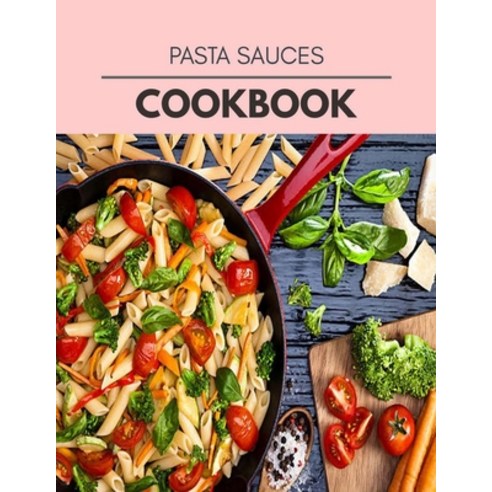 Pasta Sauces Cookbook: Live Long With Healthy Food For Loose weight ...