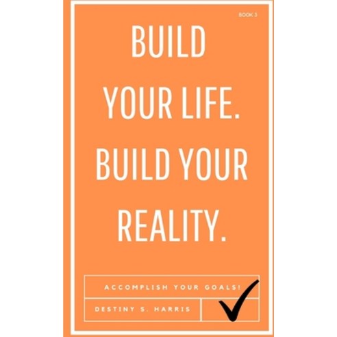 Build Your Life. Build Your Reality.: Accomplish Your Goals & Live Your ...