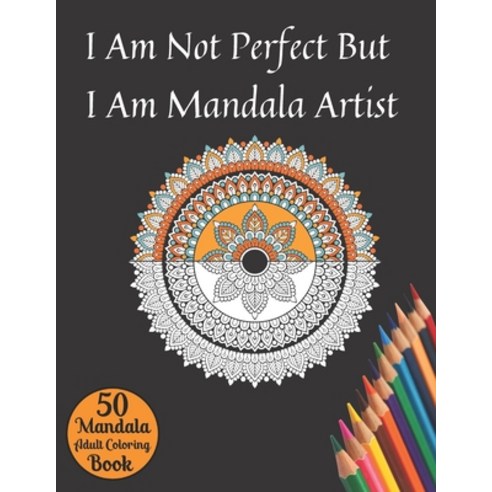 I Am Not Perfect But I Am Mandala Artist 50 Mandala Adult Coloring Book ...