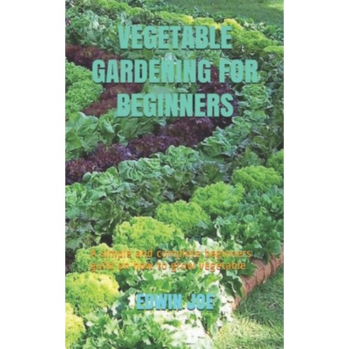 Vegetable Gardening for Beginners: A simple and complete beginners ...