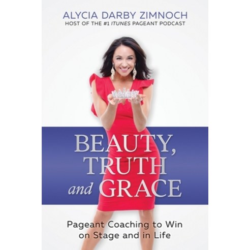 Beauty Truth and Grace: Pageant Coaching to Win on Stage and in Life ...