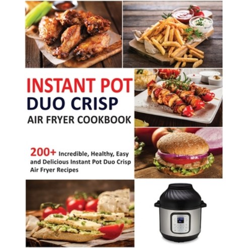 Instant Pot Duo Crisp Air Fryer Cookbook: 200+ Incredible Healthy Easy ...