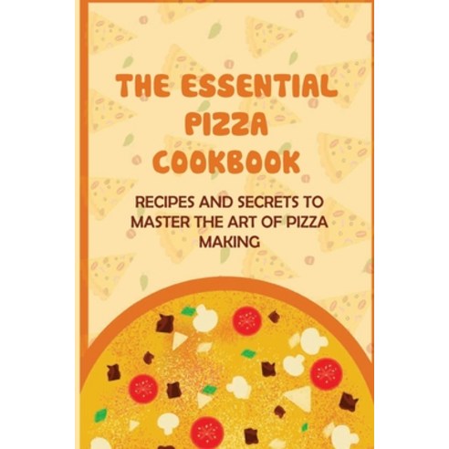 (영문도서) The Essential Pizza Cookbook: Recipes And Secrets To Master The ...