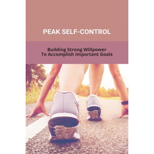 Peak Self-Control: Building Strong Willpower To Accomplish Important ...