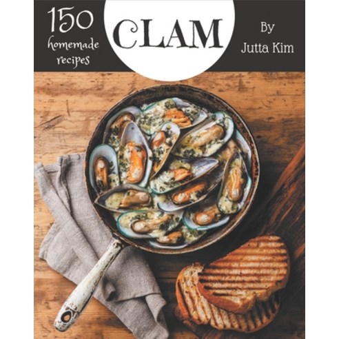 150 Homemade Clam Recipes: A Clam Cookbook for Your Gathering Paperback ...