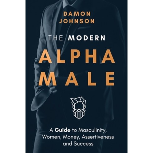 The Modern Alpha Male: A Guide to Masculinity Women Money Assertiveness ...