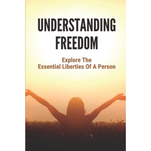 (영문도서) Understanding Freedom: Explore The Essential Liberties Of A Person: Free