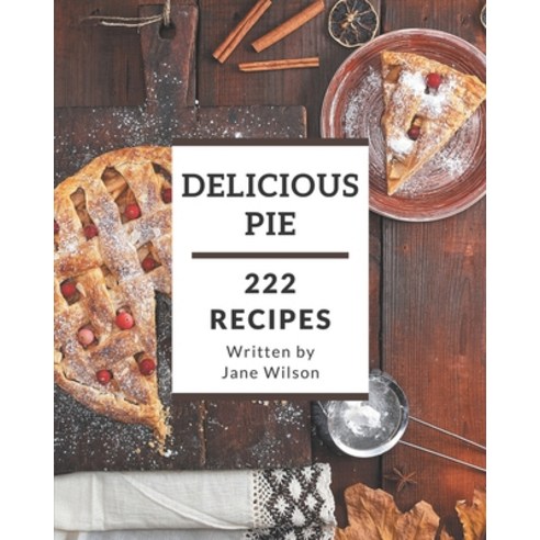 222 Delicious Pie Recipes: From The Pie Cookbook To The Table Paperback ...