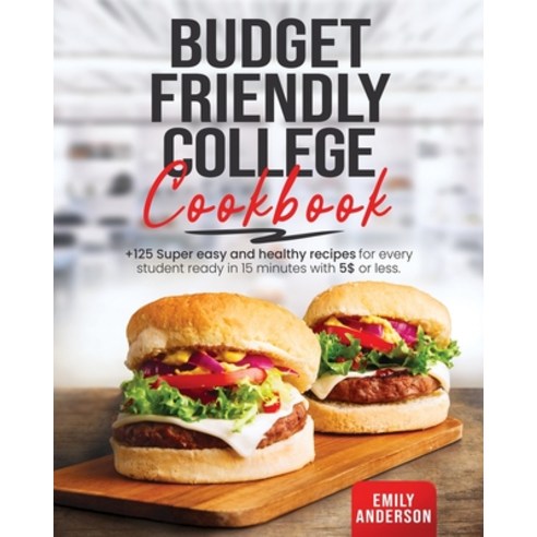 Budget Friendly College Cookbook: +125 Super Easy and Healthy Recipes ...