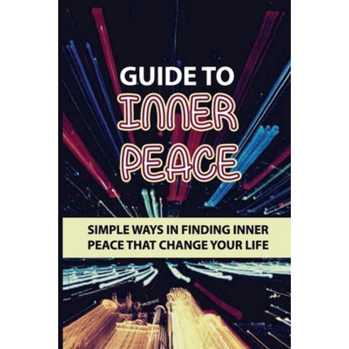 Guide To Inner Peace: Simple Ways In Finding Inner Peace That Change ...